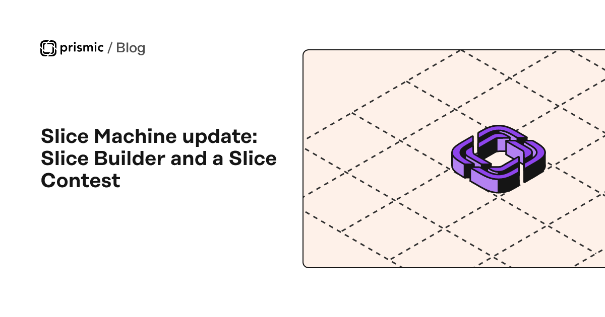 Slice Machine updates: Slice Builder, Shared Slices, and a Slice Contest