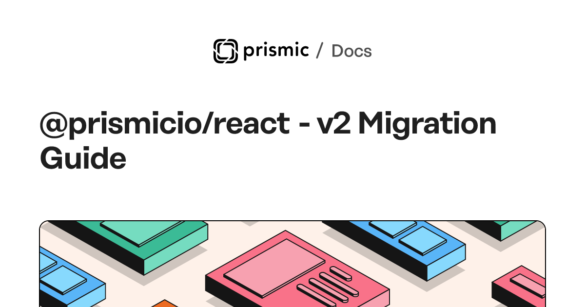 @prismicio/react v2 Migration Guide — Prismic Docs